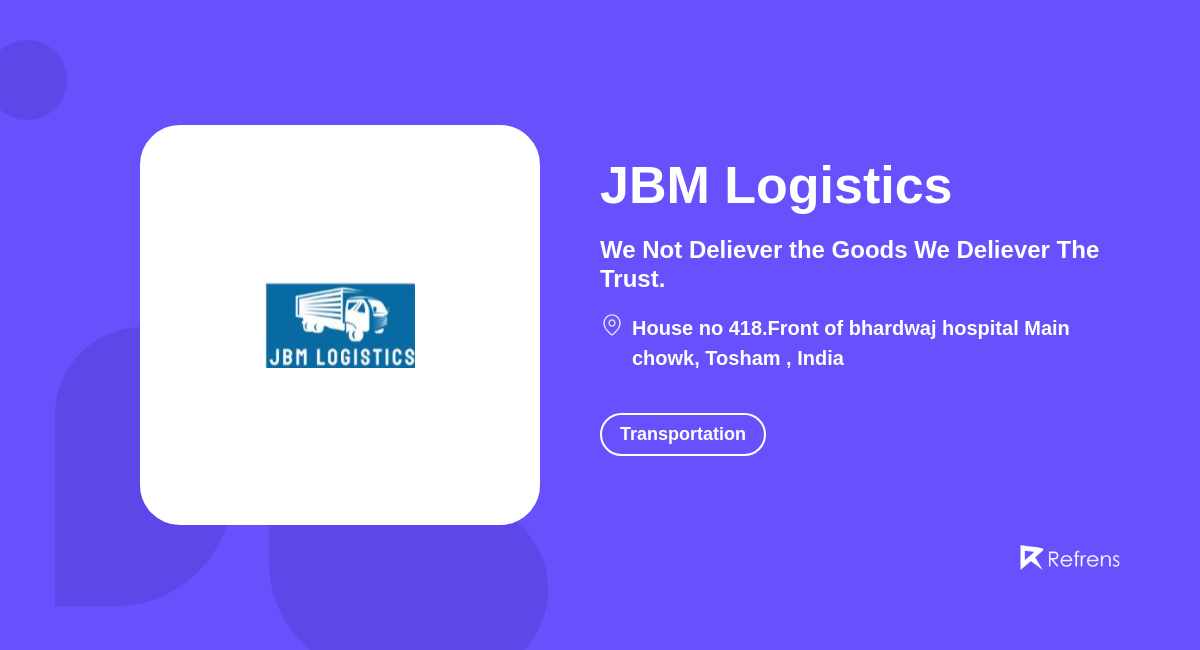 JBM Logistics, House no 418.Front of bhardwaj hospital Main chowk, Tosham -Refrens